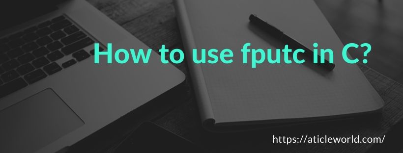 How To Use Fputc In C Programming Aticleworld
