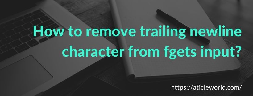 How to remove trailing newline character from fgets input? - Aticleworld