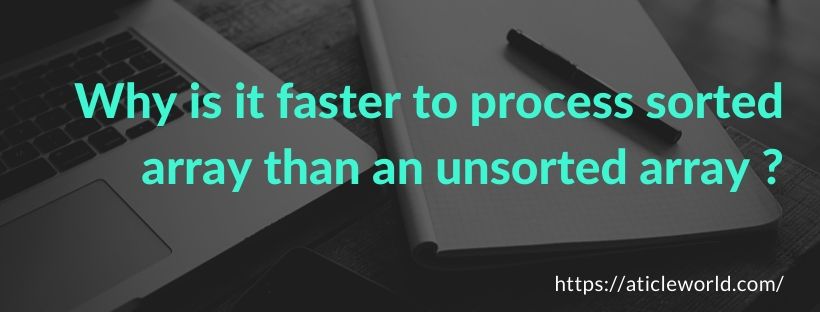 Why is it faster to process sorted array than an unsorted array? - Aticleworld