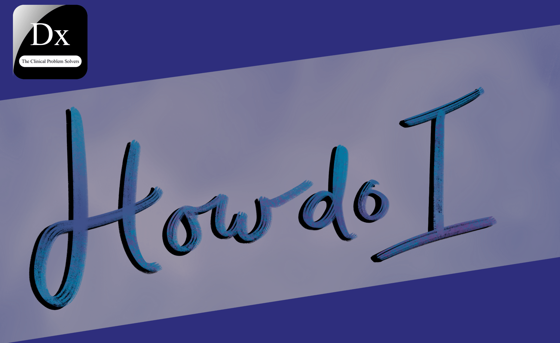 How do I – The Clinical Problem Solvers