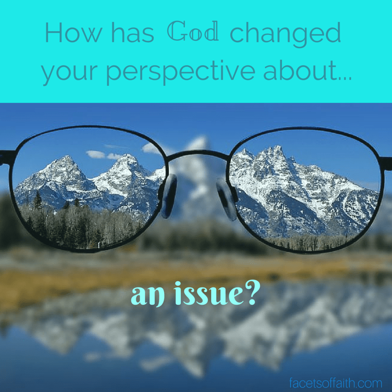 How Has God Changed Your Perspective About An Issue? – Facets of Faith