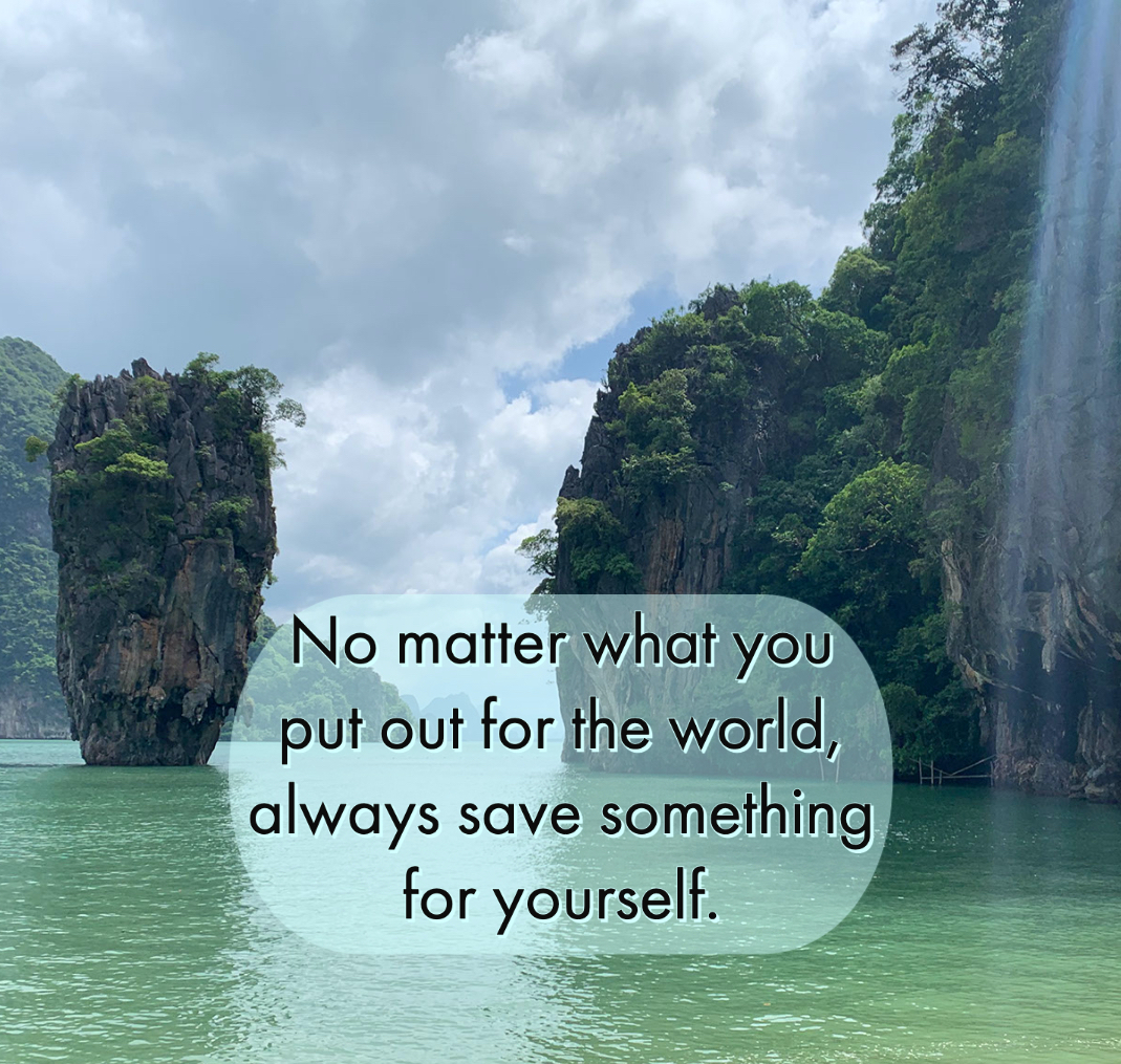 No matter what you put out for the world, always save something for ...