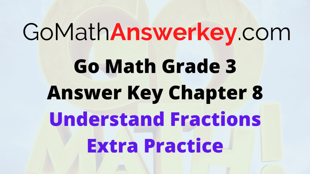 Go Math Grade 3 Answer Key Chapter 8 Understand Fractions Extra Go Math Grade 3 Answer Key Chapter 8 Understand Fractions Extra
