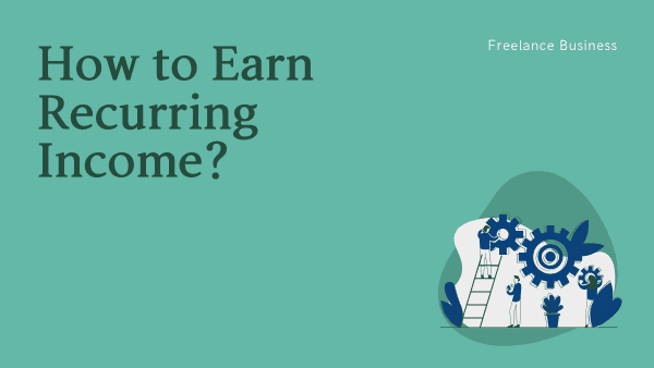 4 Ways to earn Recurring Income for your Freelancing Business ...