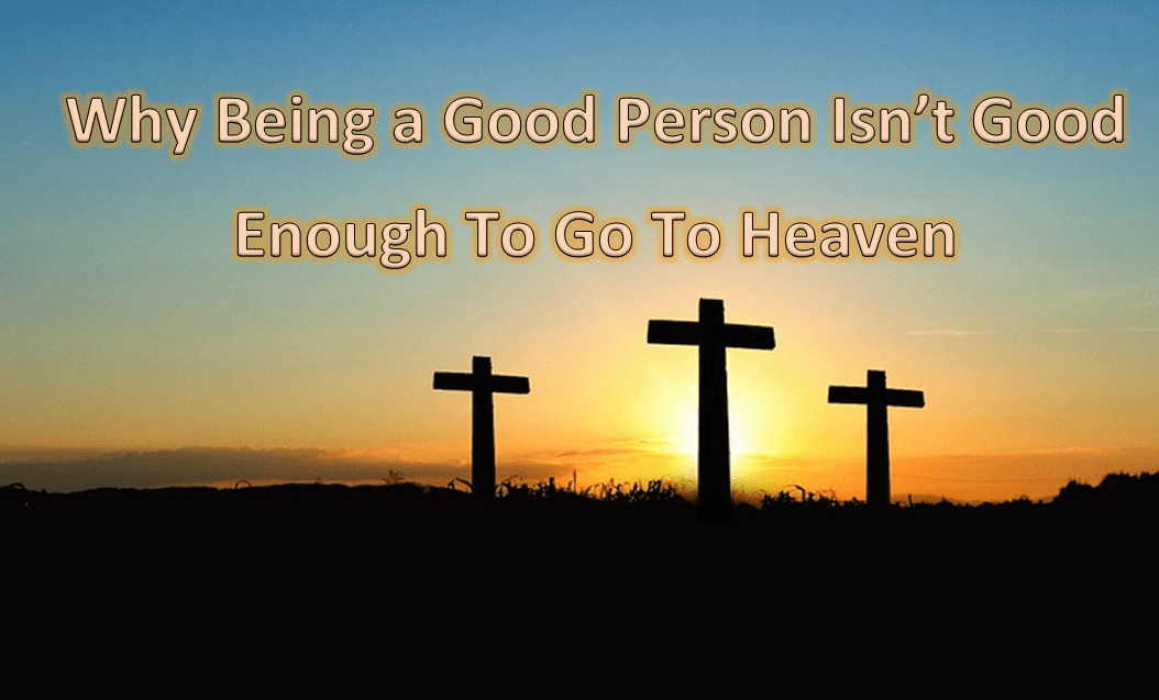 Why Being a Good Person Isn’t Good Enough To Go To Heaven - James Robor