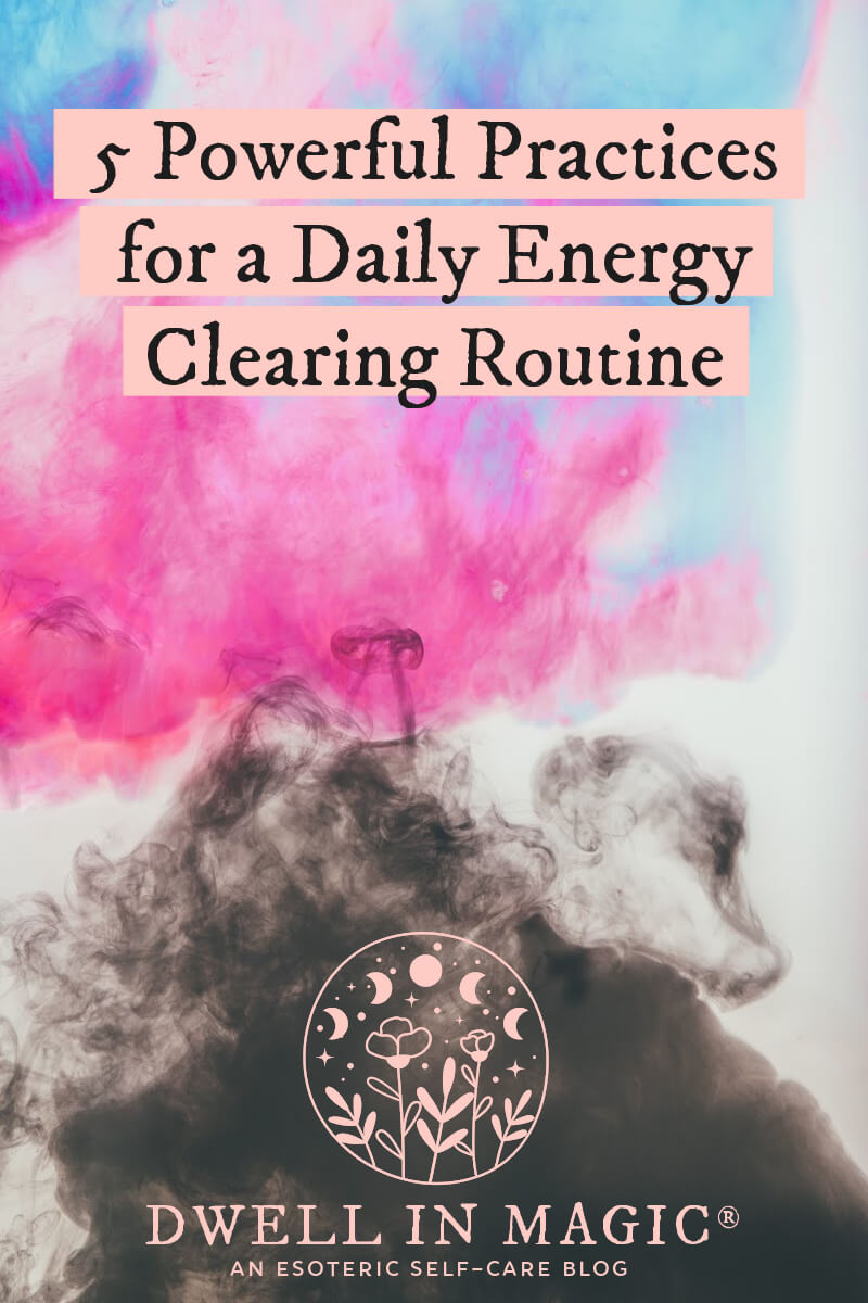 5 Powerful Practices for a Daily Energy Clearing Routine - Dwell in Magic
