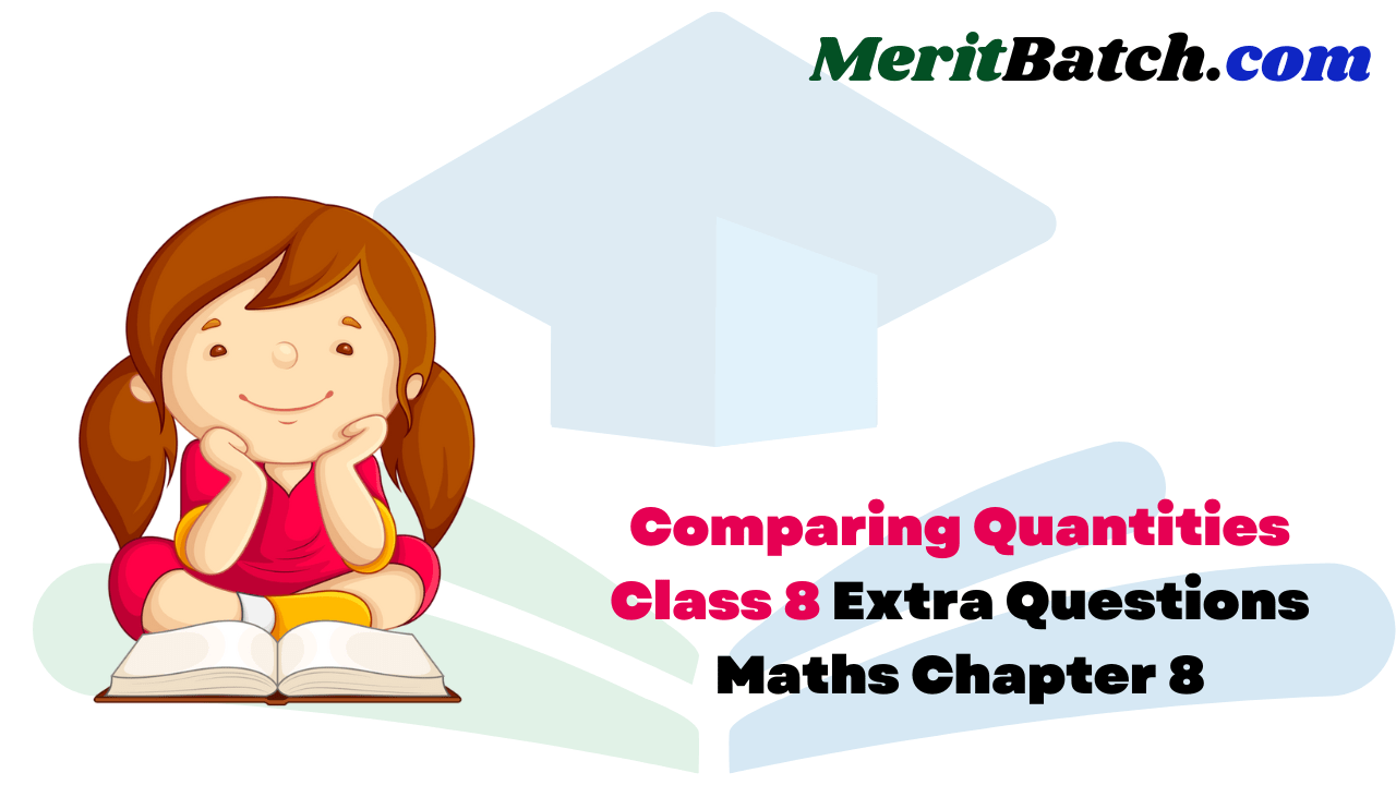 Comparing Quantities Class 8 Extra Questions Maths Chapter 8 – Merit Batch