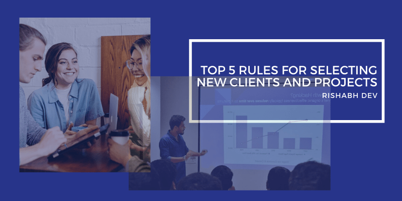 My top 5 rules for selecting new clients and projects - Rishabh Dev