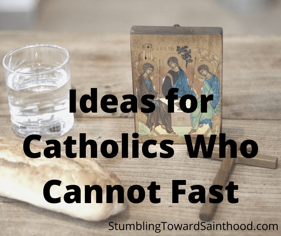 Ideas for Catholics Who Cannot Fast - Stumbling Toward Sainthood