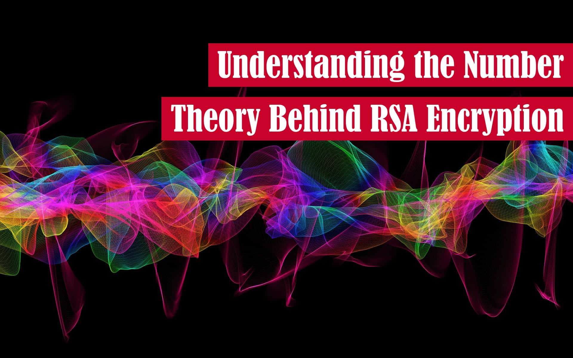Understanding the Number Theory Behind RSA Encryption - The Renegade Coder