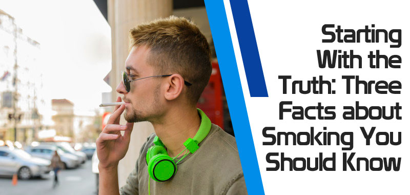 Starting With the Truth: Three Facts about Smoking You Should Know