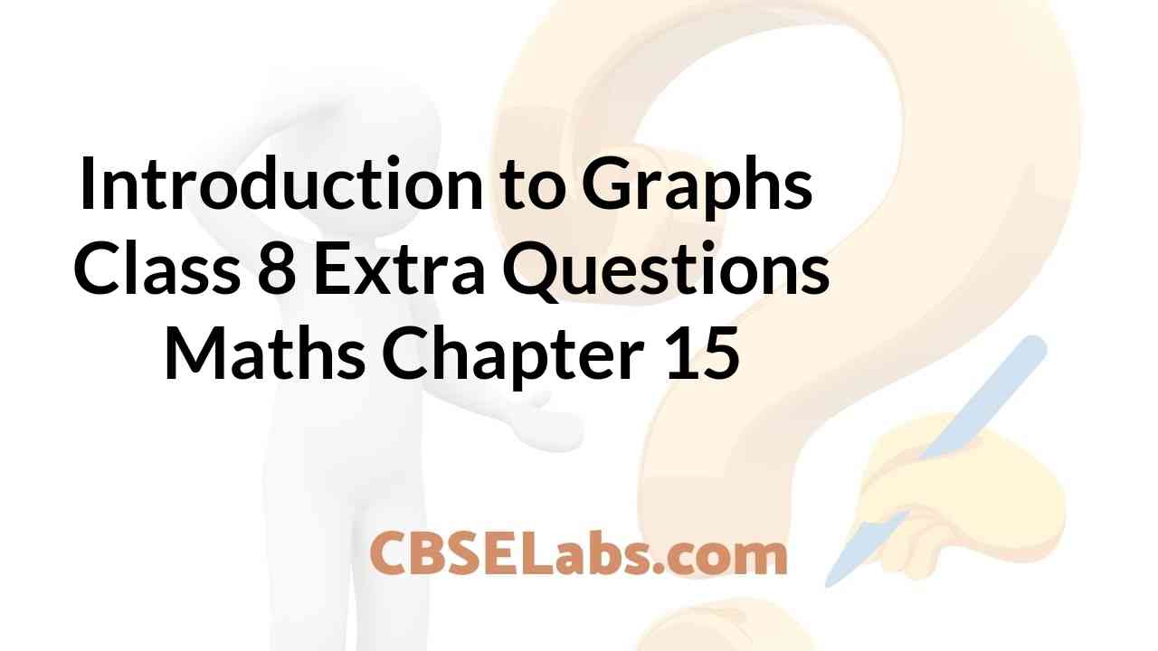 Introduction to Graphs Class 8 Extra Questions Maths Chapter 15 - CBSE Labs