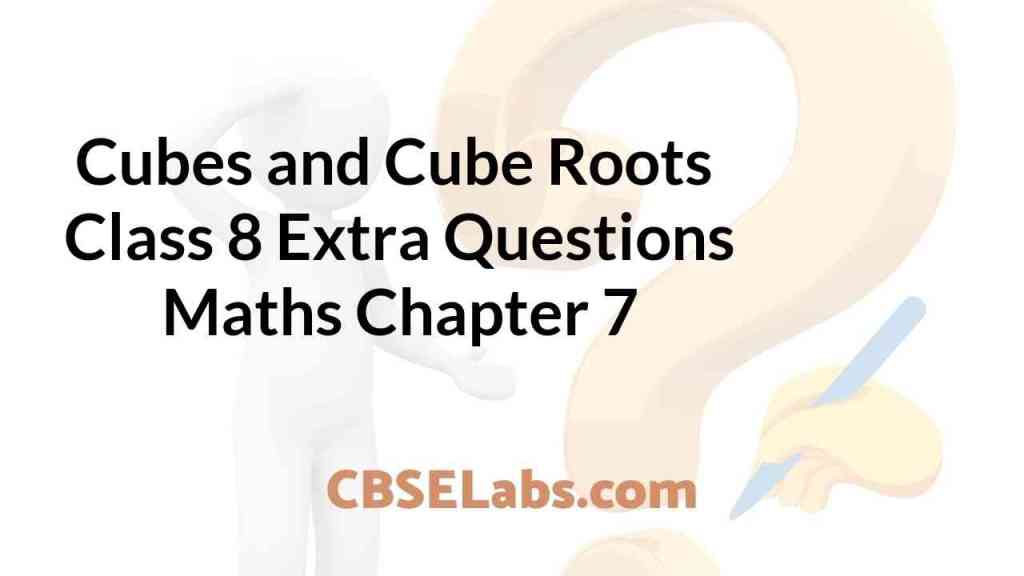 Cubes and Cube Roots Class 8 Extra Questions Maths Chapter 7 - CBSE Labs