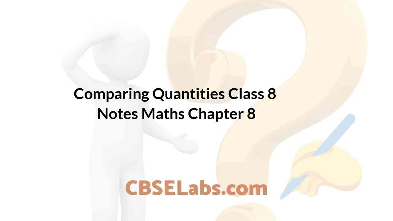 Comparing Quantities Class 8 Notes Maths Chapter 8 - CBSE Labs