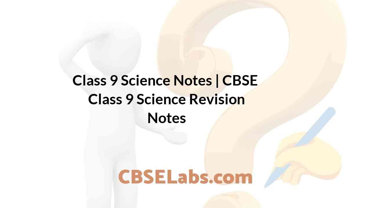 Class 9 Science Notes | CBSE Class 9 Science Revision Notes - CBSE Labs