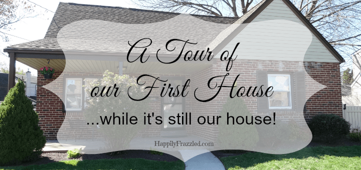 A Tour of our First House...while it's still our house! | Happily Frazzled