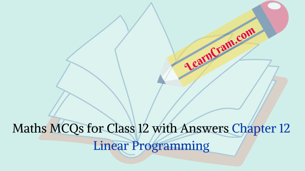 Maths MCQs for Class 12 with Answers Chapter 12 Linear Programming – Learn Cram