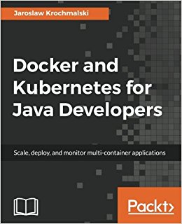 Docker and Kubernetes for Java Developers: Scale, deploy, and monitor ...