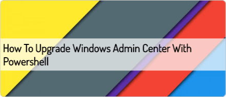 how-to-upgrade-windows-admin-center-with-powershell | Scripting Library