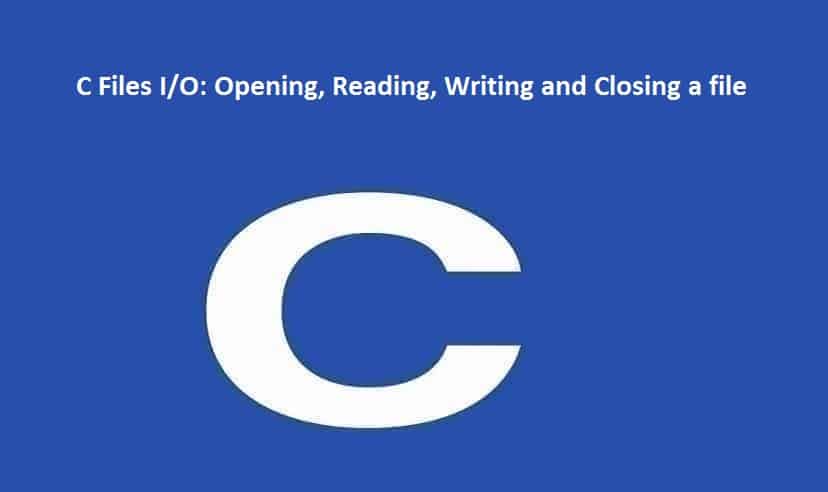 C Files I/O: Opening, Reading, Writing and Closing a file